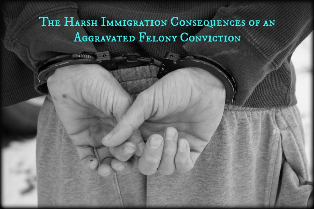 The Harsh Immigration Consequences of an Aggravated Felony Conviction ...